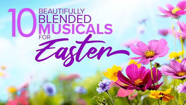 10 Beautifully Blended Musicals for Easter