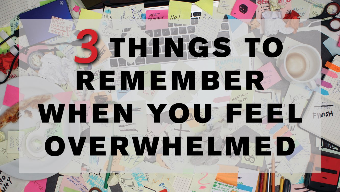 3 Things to Remember When You Feel Overwhelmed